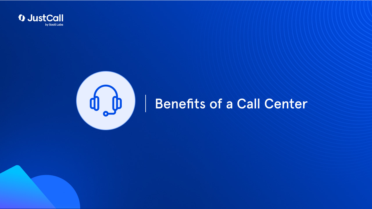 Learn about the 7 Benefits of a Call Center | JustCall Blog